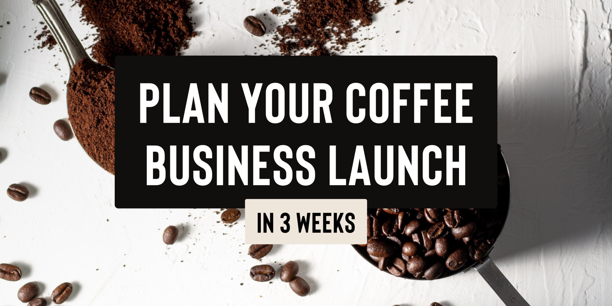Starting a Coffee Business | Plan a Coffee Business Launch in 3 Weeks