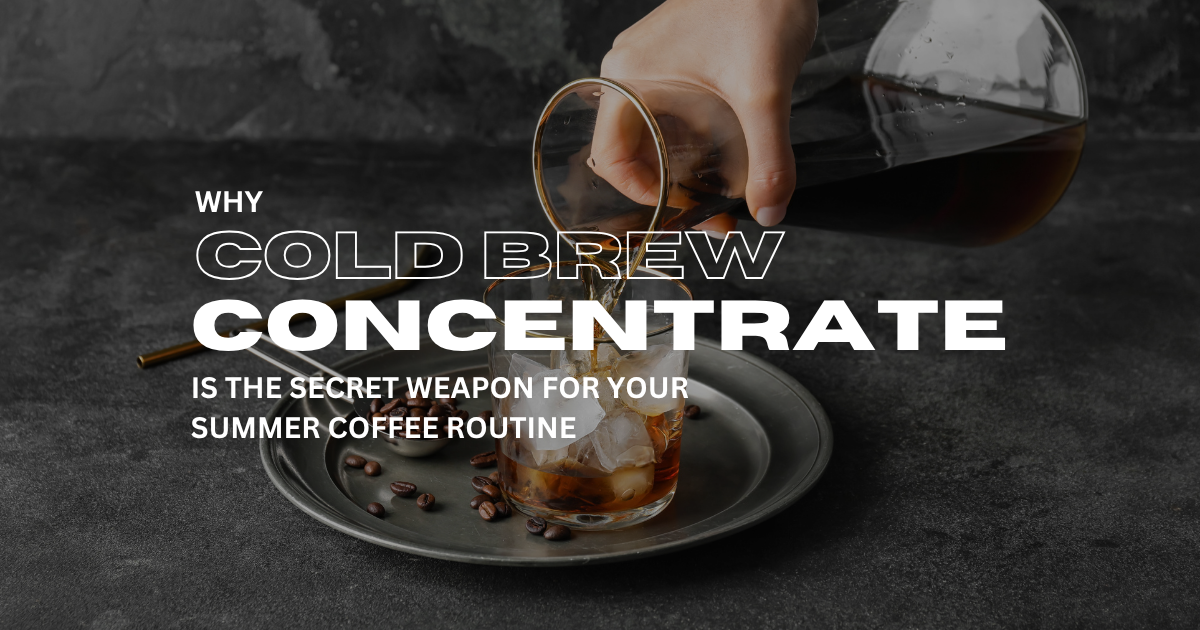 Why Cold Brew Concentrate Is the Secret Weapon for Your Summer Coffee